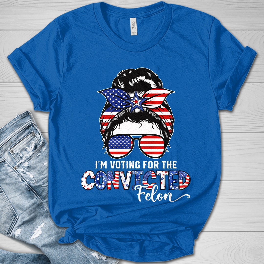 I'm Voting Convicted Felon 2024 T-shirt, Funny Political Shirt ...