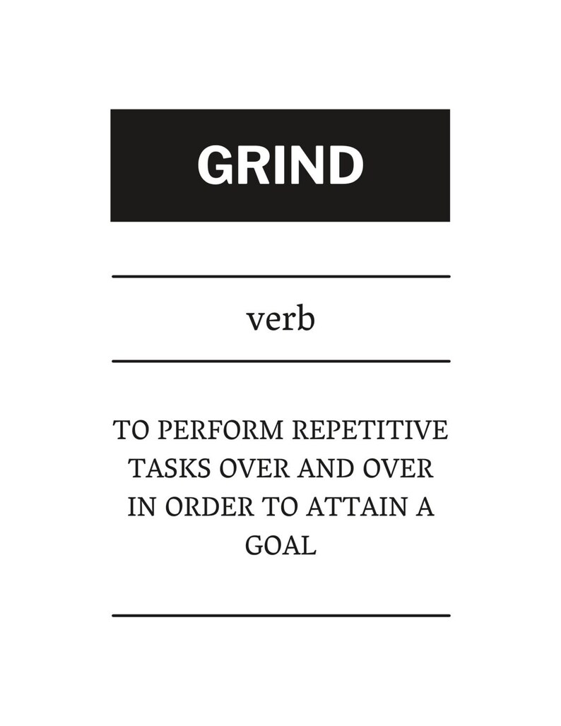Grind: Verb - to Perform Repetitive Tasks Over and in Order Attain A ...