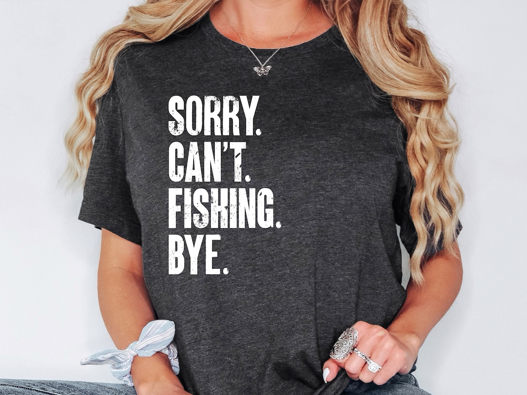Sorry Can't Fishing Bye Shirt, Funny Fishing Sweatshirt, Fishing Day ...
