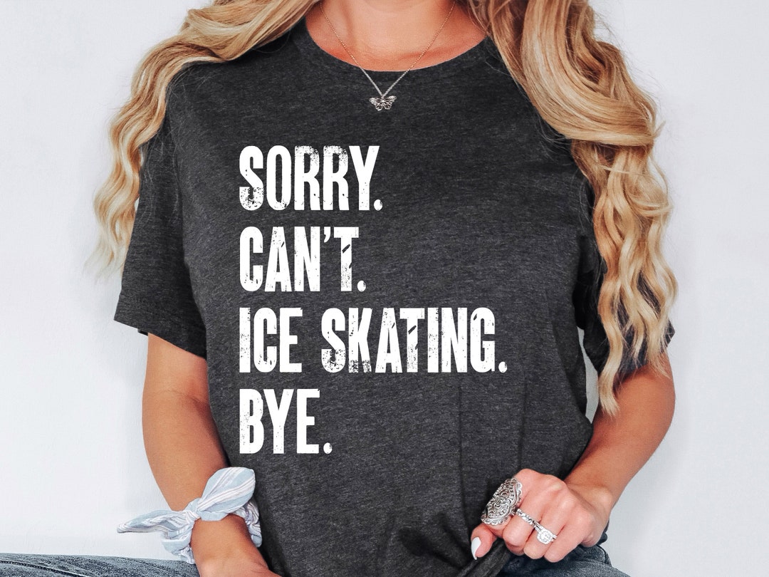 Sorry Can't Ice Skating Bye Shirt, Ice Skating Sweatshirt, Skating ...