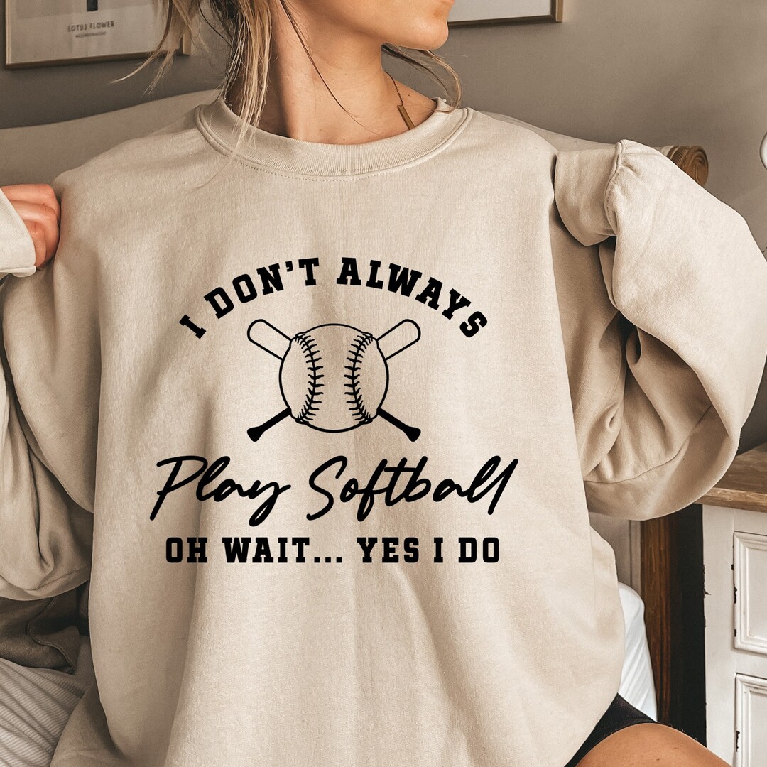 I Don't Always Play Softball Oh Wait Yes I Do Softball Shirt, Softball ...