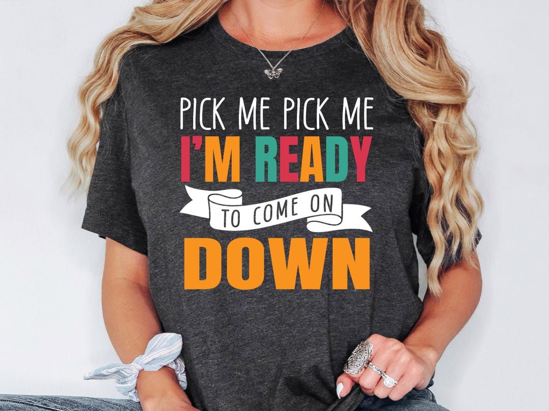 Pick Me Pick Me I'm Ready to Come on Shirt, Funny Quotes Sweatshirt ...