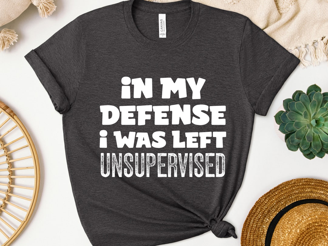 In My Defense I Was Left Unsupervised Shirt, Funny Quotes Sweatshirt ...