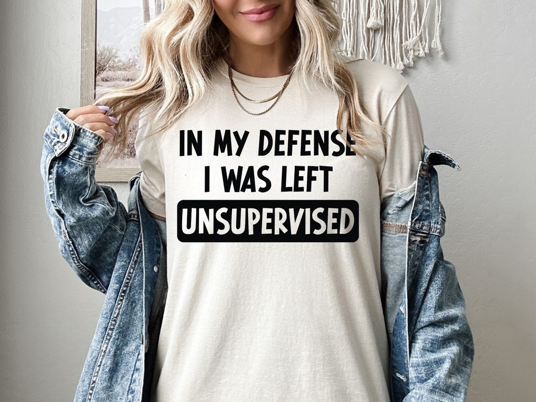 In My Defense I Was Left Unsupervised Shirt, Funny Quotes Sweatshirt ...