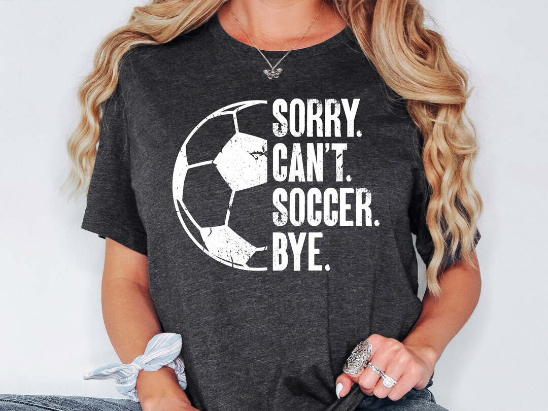 Sorry Can't Soccer Bye Shirt, Soccer Mom Dad Sweatshirt, Funny Soccer ...