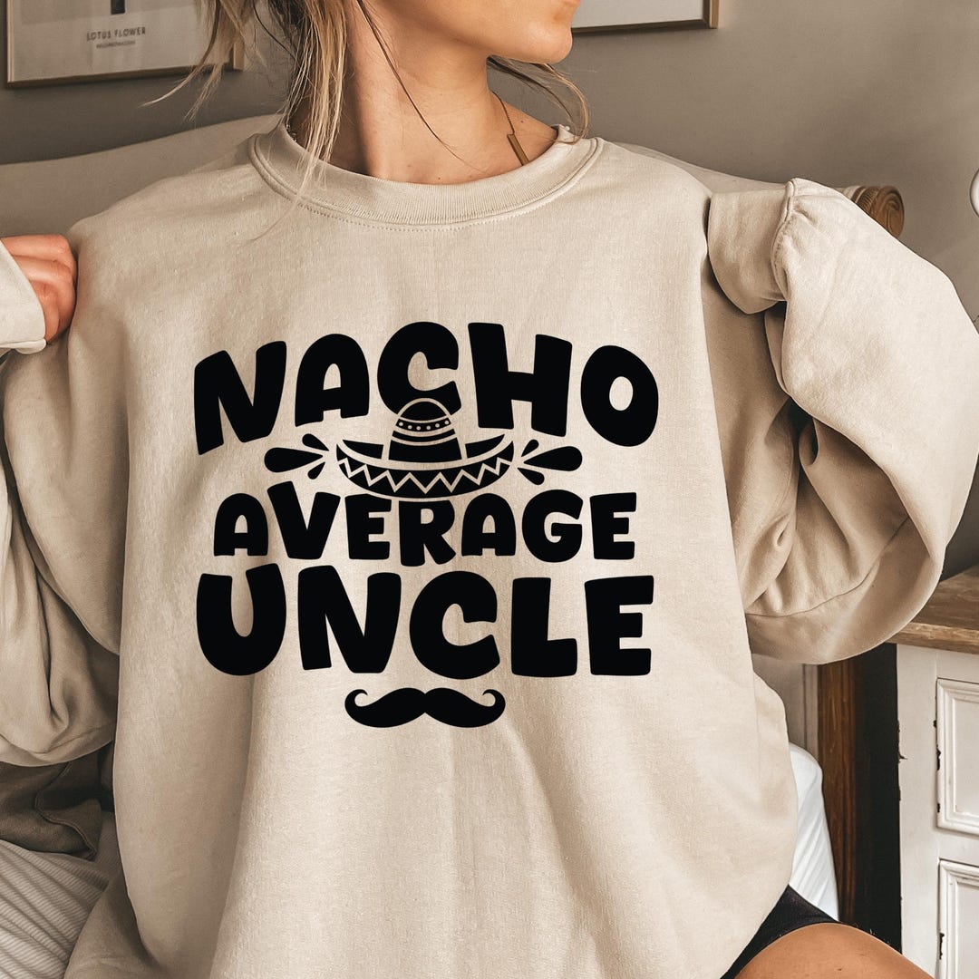 Nacho Average Uncle Shirt, Uncle Sweatshirt, Uncle Hoodie, New Uncle ...