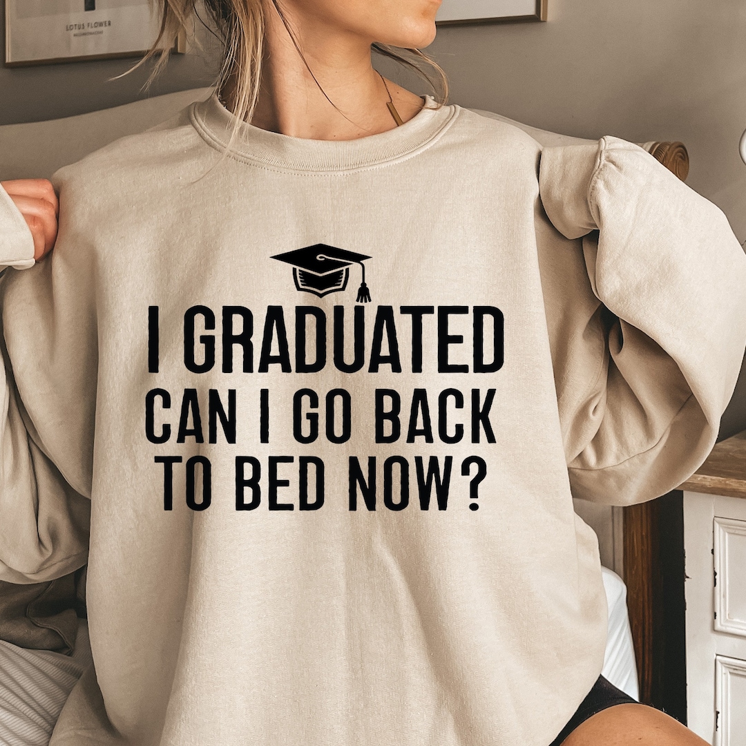 I Graduated Can I Go Back to Bed Now Shirt, Graduation Sweatshirt ...