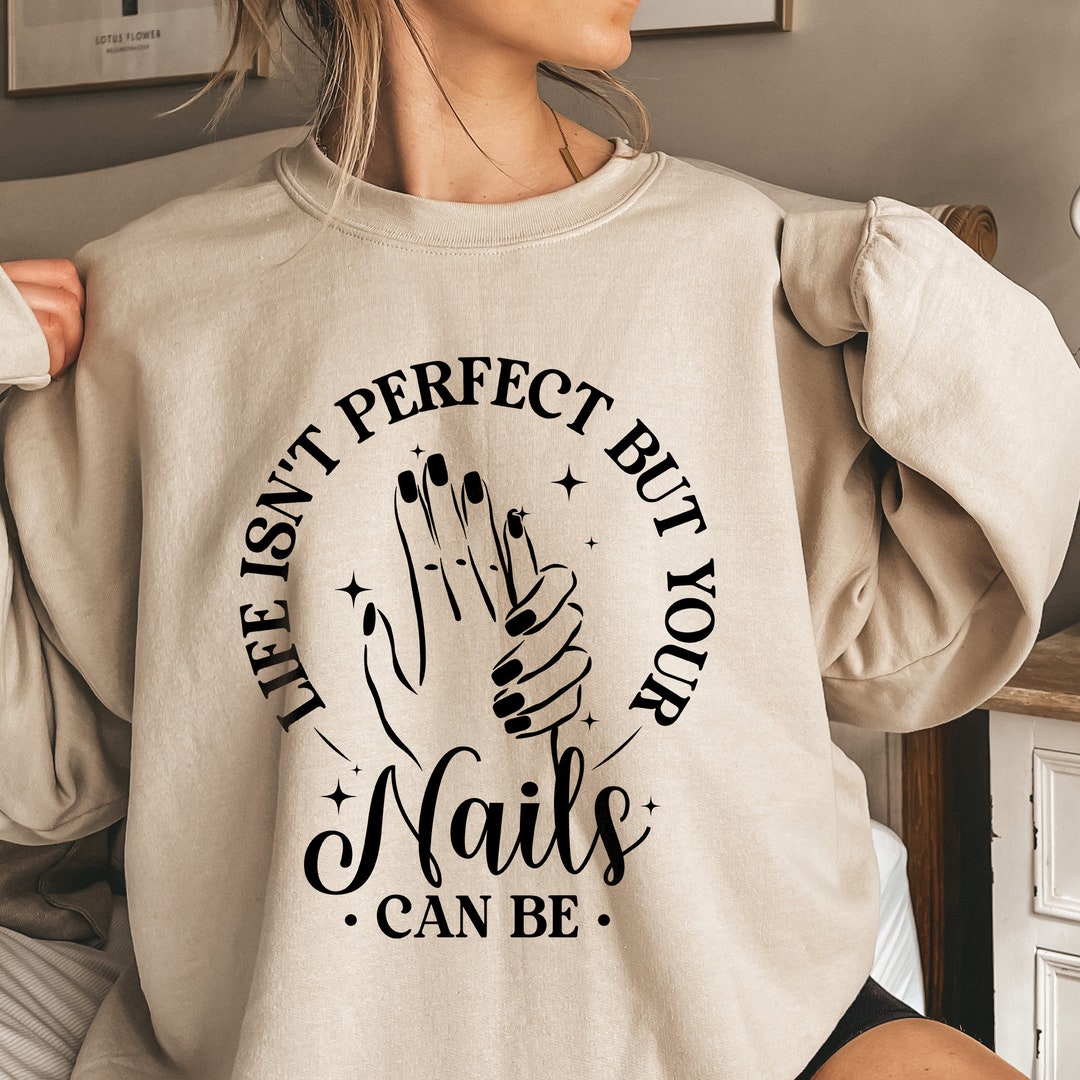 Life Isn't Perfect but Your Nails Can Be Shirt, Nail Dresser Sweatshirt ...