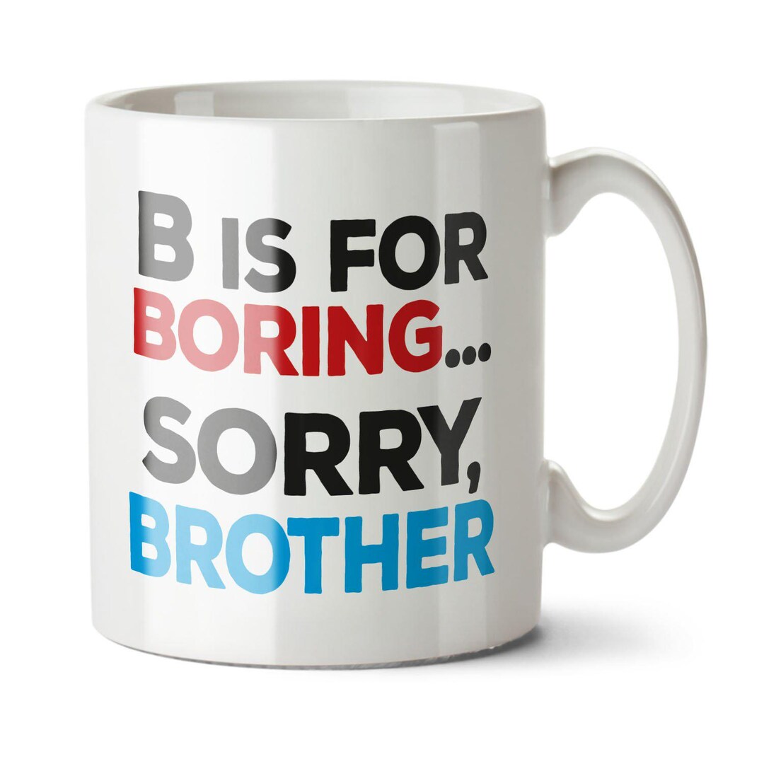 B is for Boring, Sorry, Brother Funny Sibling, Rude Insult Gift Mug - Etsy