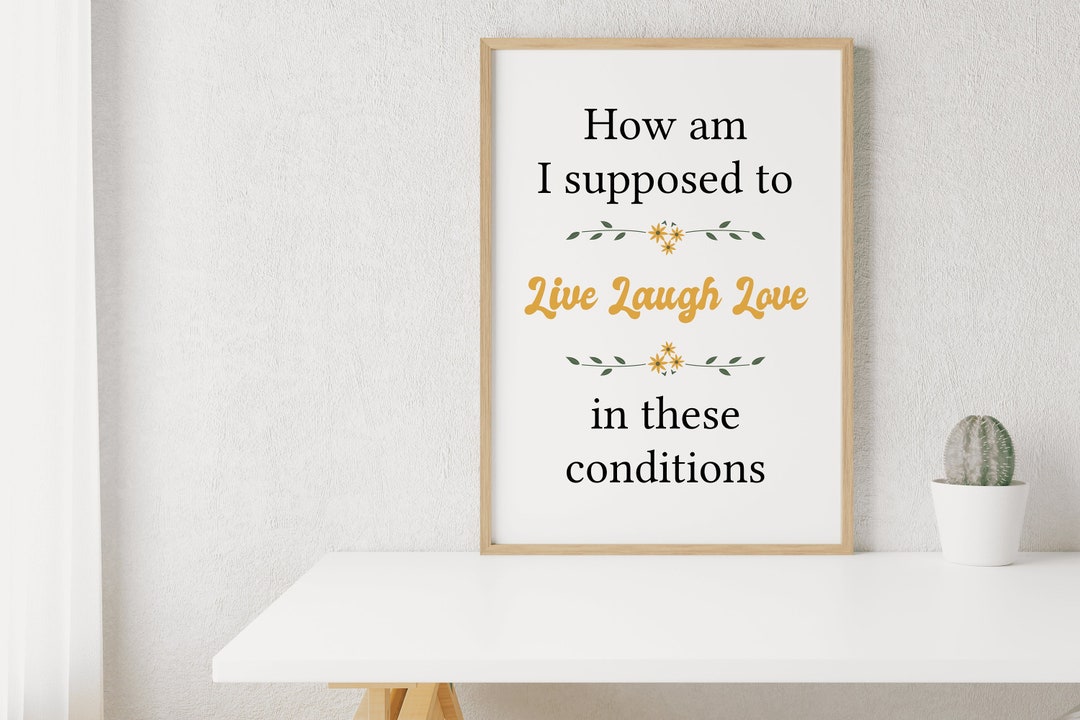 How Am I Supposed To Live Laugh Love In These Conditions Wall Art Digital File Live Laugh 