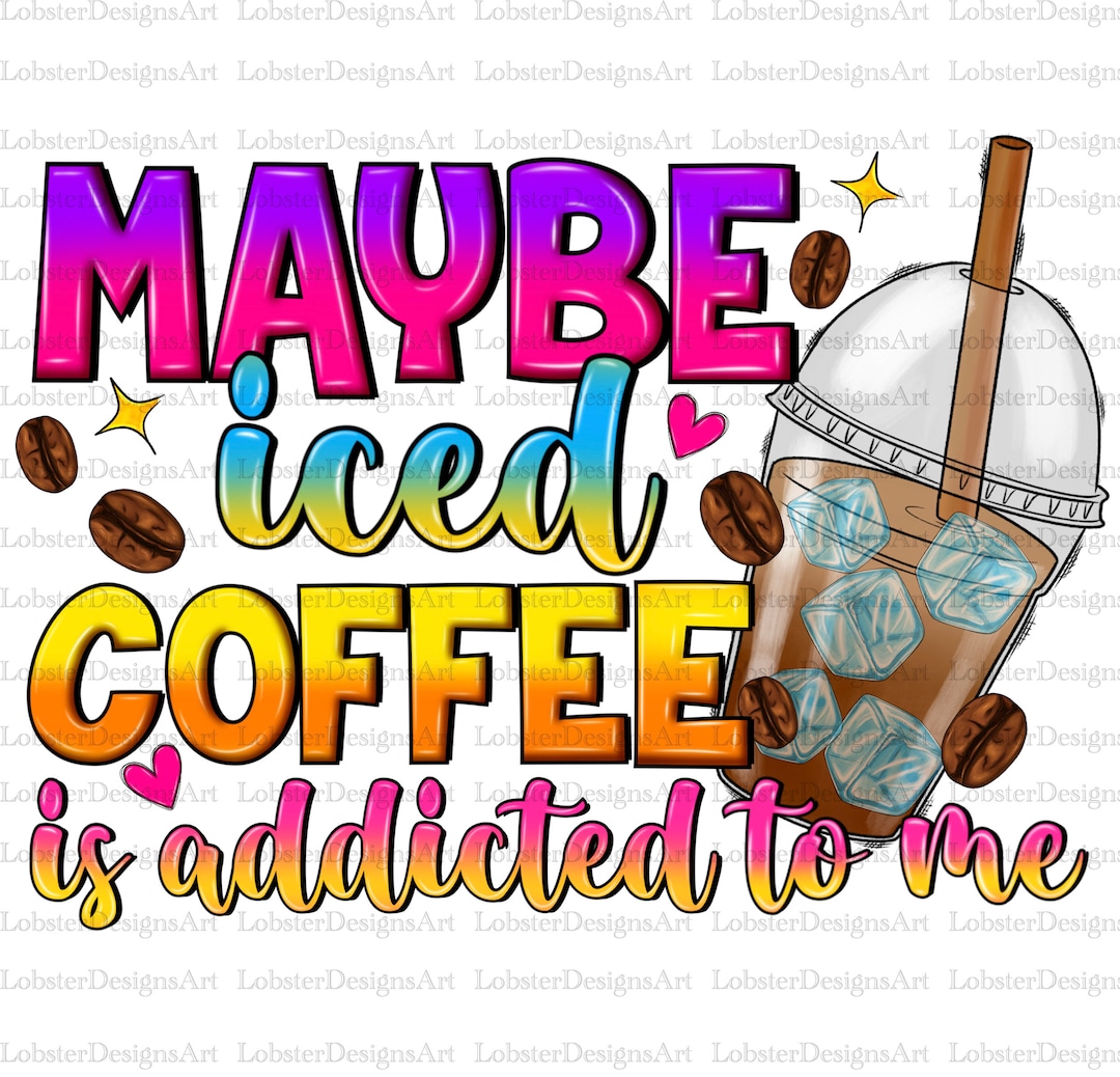 Maybe Iced Coffee is Addicted to Me Png, Sublimation Design, Love ...