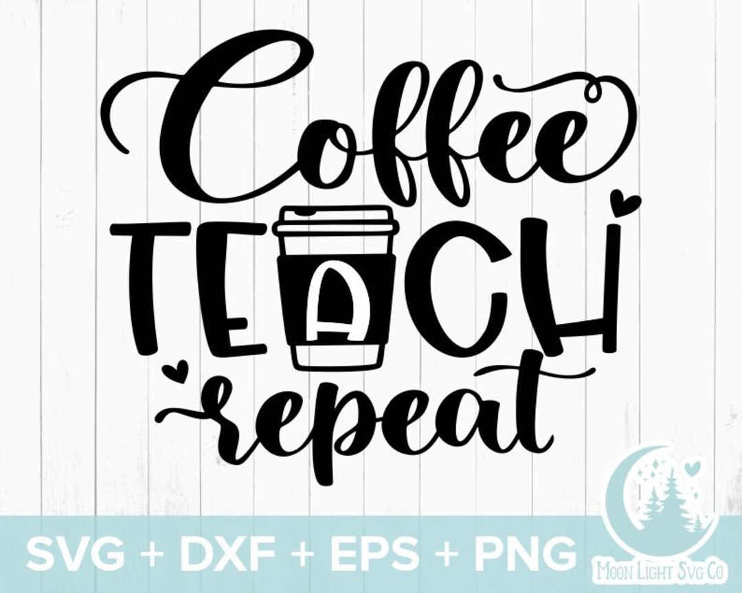Coffee Teach Repeat Svg, Teacher Svg, Coffee Svg, Svg Dxf Eps Png Files ...