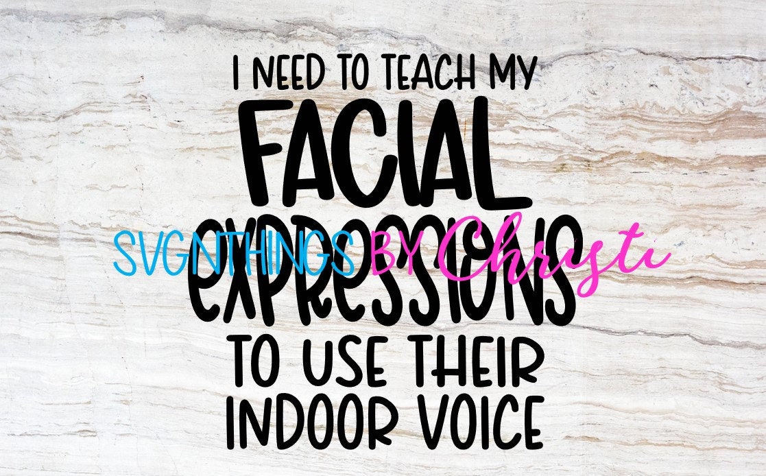 I Need to Teach My Facial Expressions to Use Their Indoor Voice Svg ... I Need to Teach My Facial Expressions to Use Their Indoor Voice Svg ...