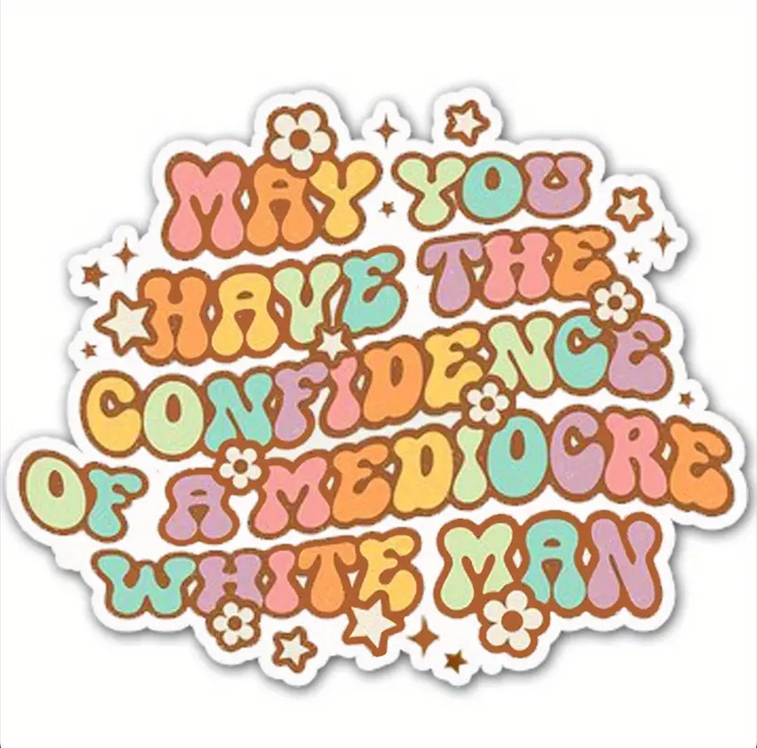 May You Have the Confidence of A Mediocre White Man Sticker - Etsy