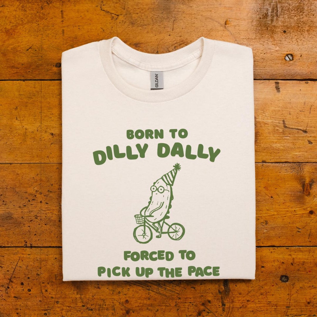 Born to Dilly Dally Forced to Pick up the Pace Pickle Shirt | Gift for Her Meme Gifts Meme Shirt ...