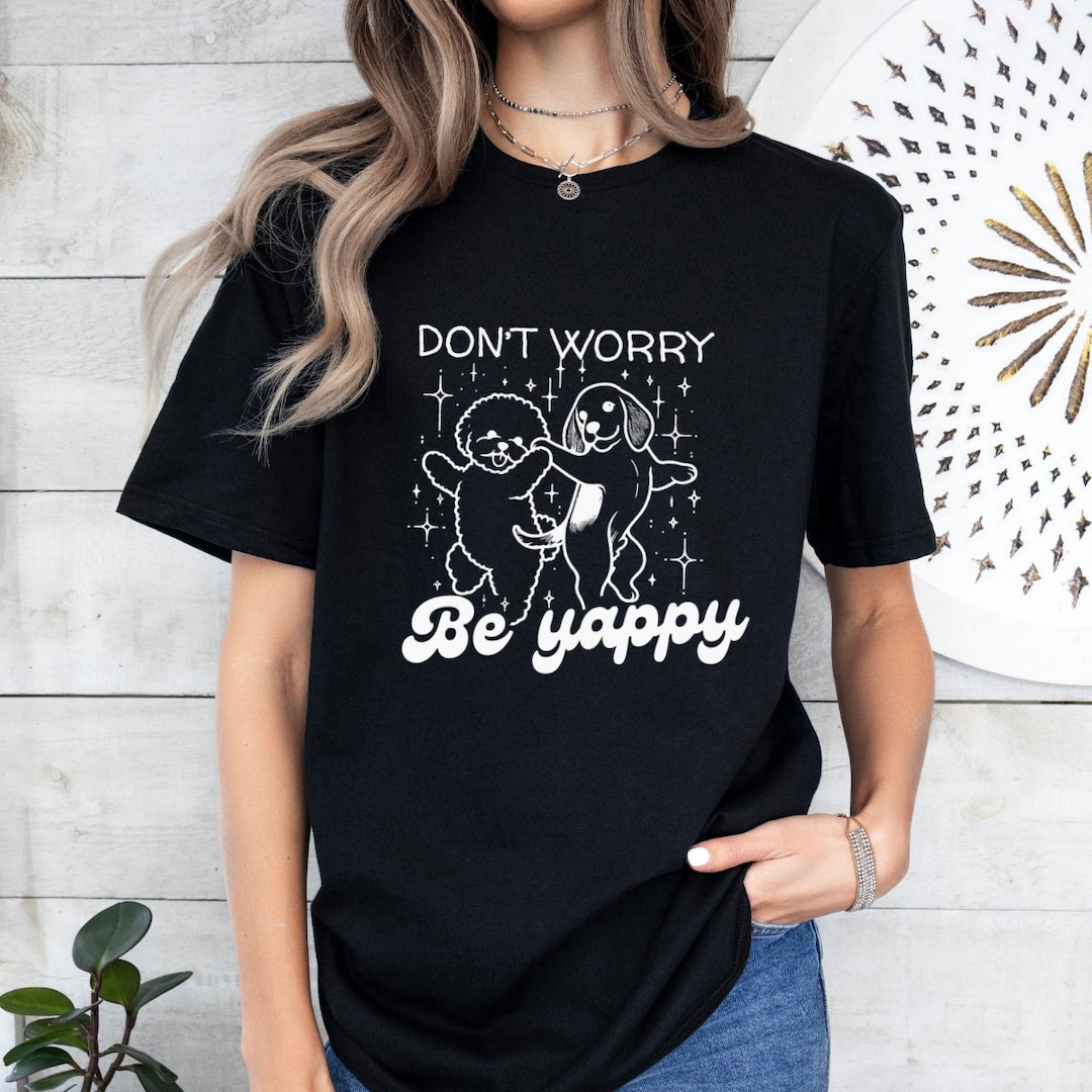 Don't Worry Be Yappy T-shirt, Dog Lover Tee, Professional Yapper Meme T ...