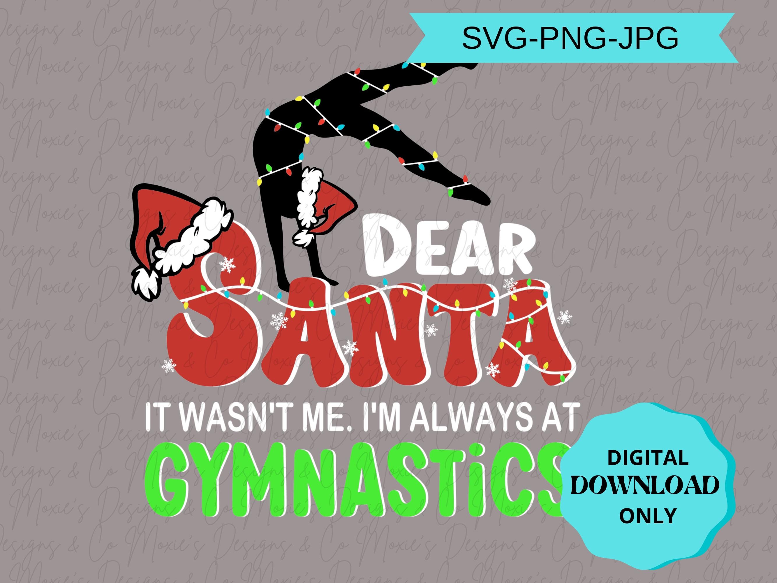 Dear Santa Gymnastics - It Wasn't Me I'm Always at Gymnastics ...
