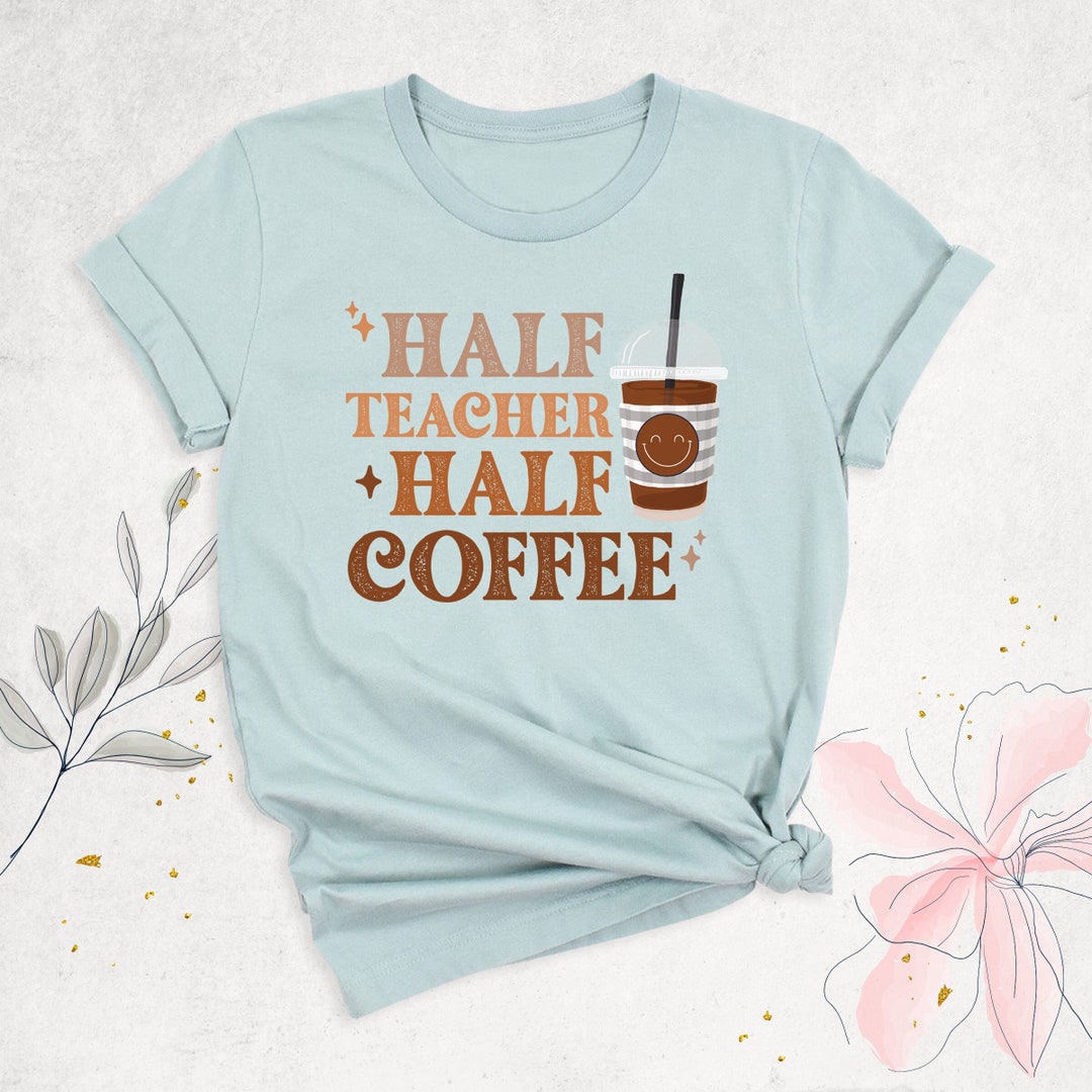 Half Teacher Half Coffee Shirt, Funny Teacher Shirt, Teacher's Day ...