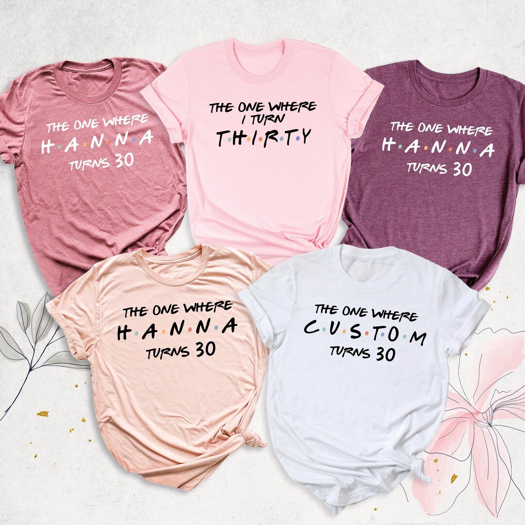 Custom I the One Where Turns 30 Shirt, Girls Birthday Party Shirt ...