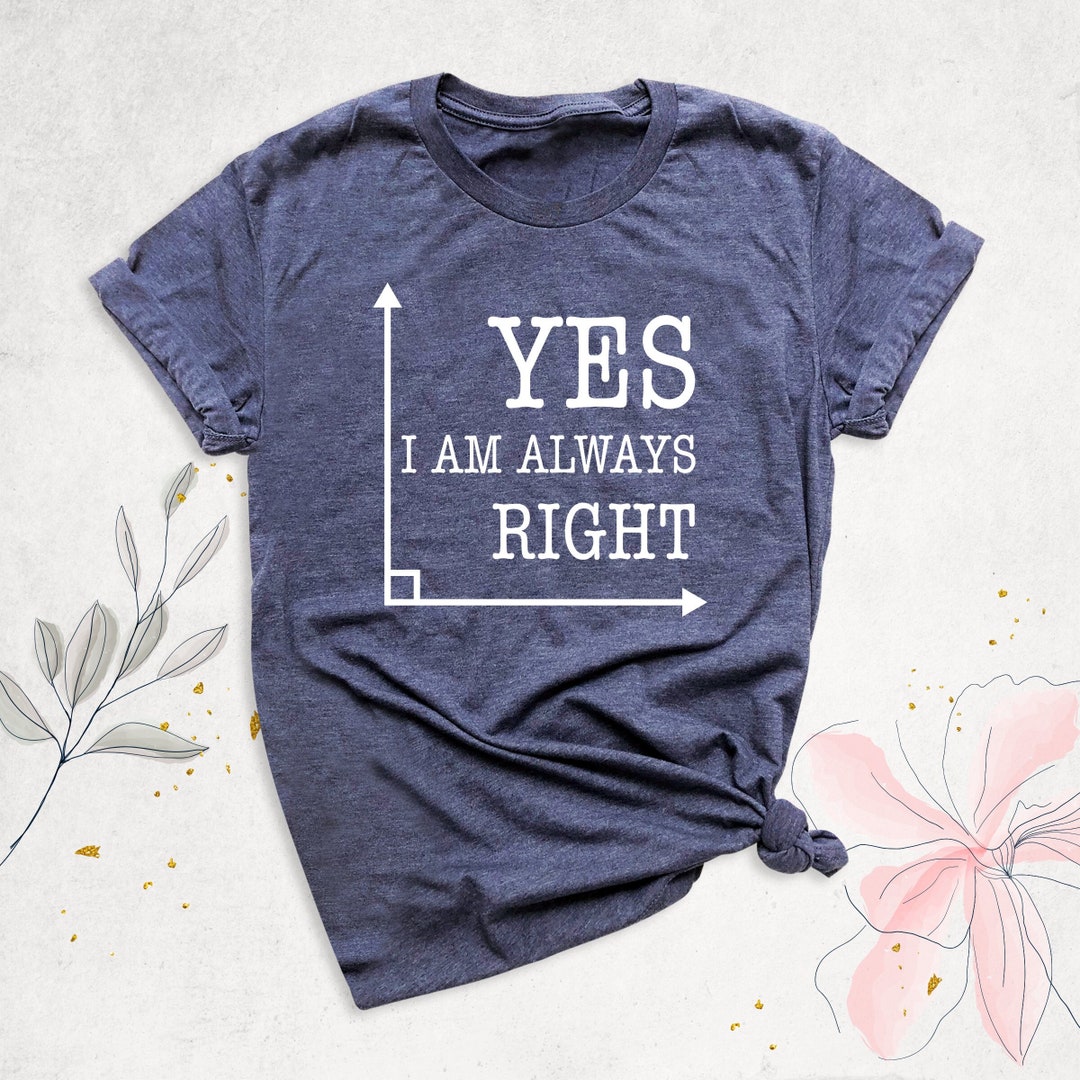Math Teacher Shirt, Funny Teacher Shirt, Yes I Am Always Right Shirt ...