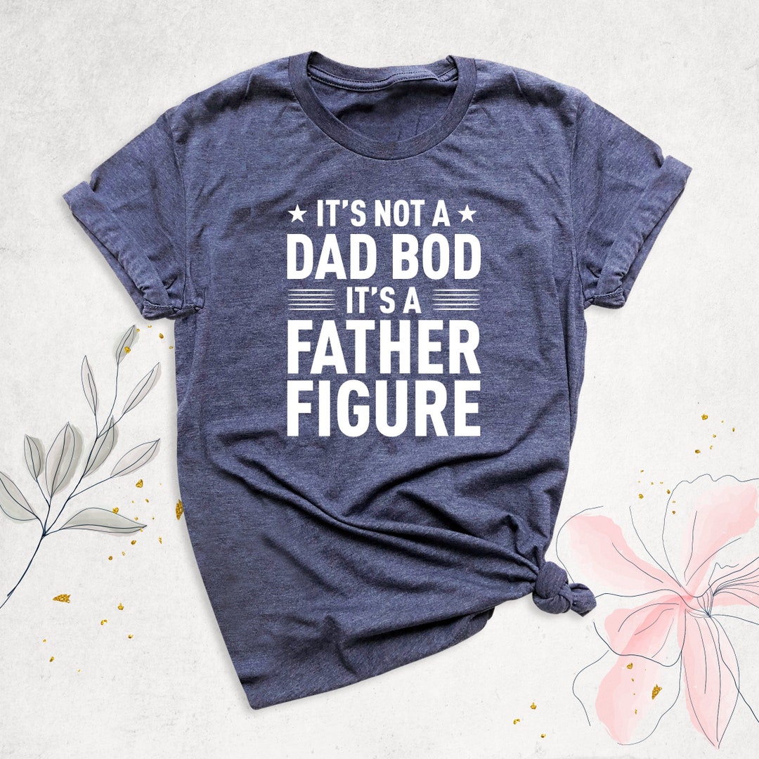 It's Not A Dad Bod It's A Father Figure Shirt, Funny Dad T-shirt ...