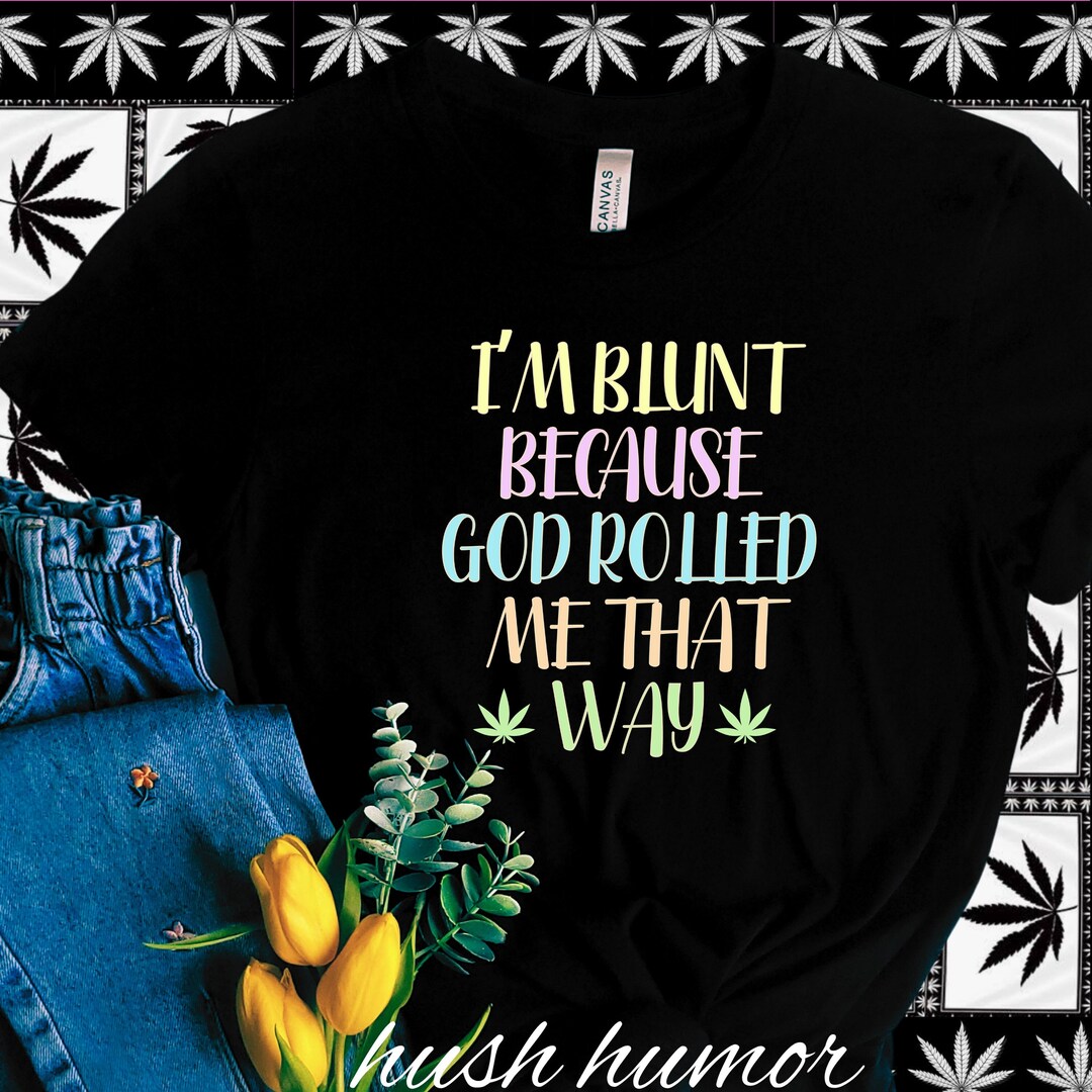 I'm Blunt Because God Rolled Me That Way Weed Tshirt Gift for Mom, Weed ...