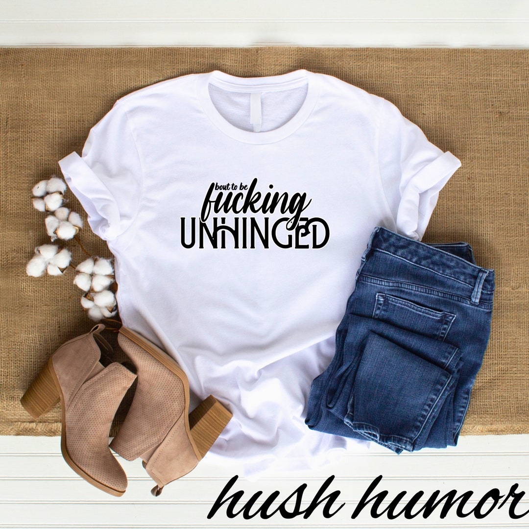 Unhinged Shirts, Unhinged Tshirt, Unhinge Tee, Unhinged Shirt, Unhinged ...