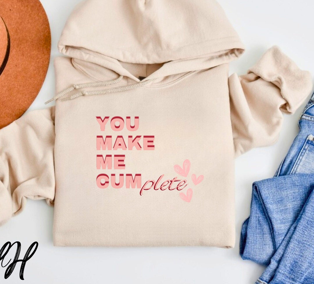 Naughty Hoodie You Make Me Cumplete, Cum Shirt, Valentine's Day Gift ...