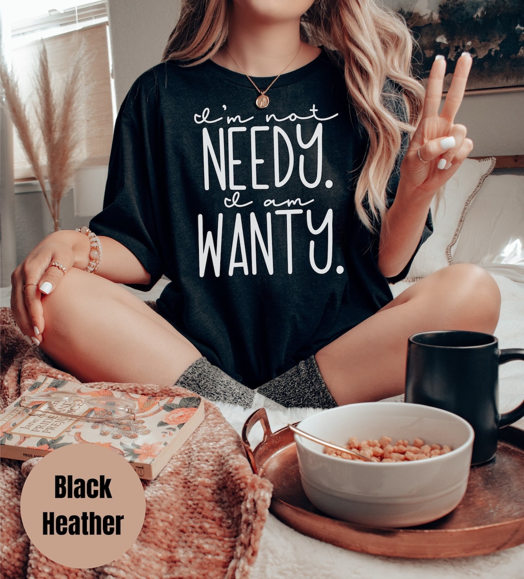 I'm Not Needy, I'm Wanty, Funny Girlfriend Shirt, Gift for Her, Spoiled ...
