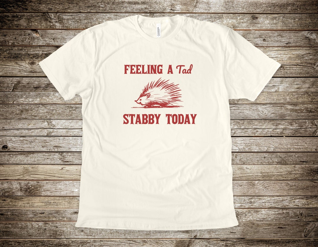 Feeling A Tad Stabby Today, Funny Shirt, Porcupine Shirt, Meme Shirt ...
