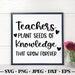Teachers Plant Seeds of Knowledge That Grow Forever Svg, Teacher Quotes ...
