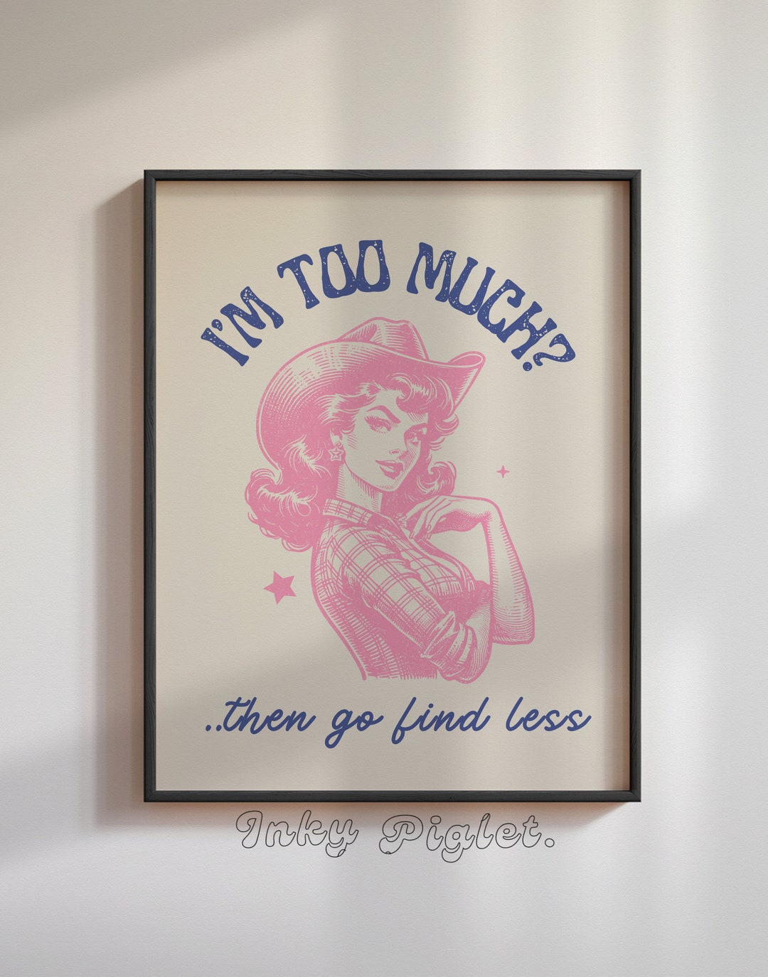 If I'm Too Much, Then Go Find Less, Art Print Poster, Boss Girl Wall ...