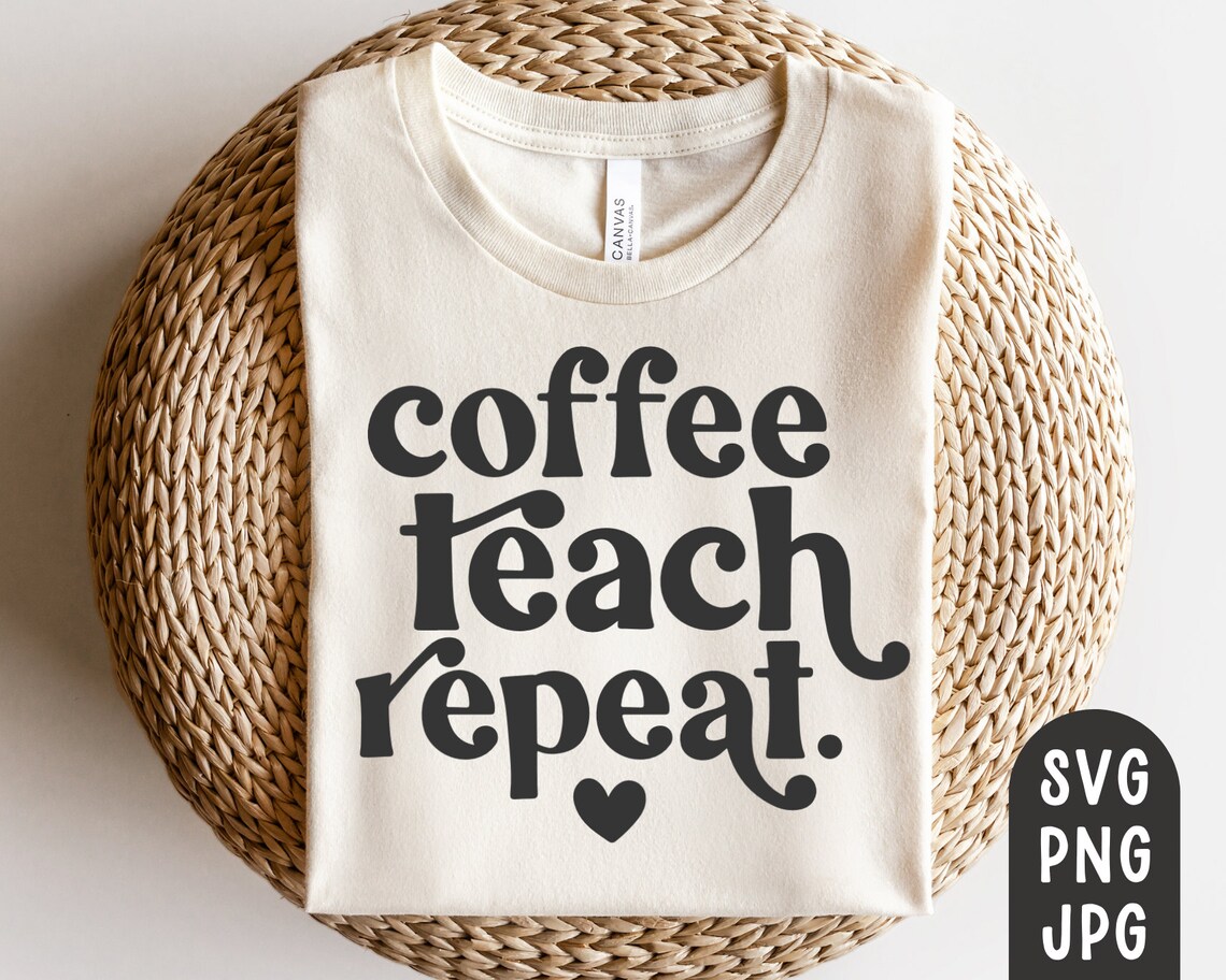 Coffee Teach Repeat Svg, Teacher Shirt Svg, Teach Svg, Teaching Svg ...
