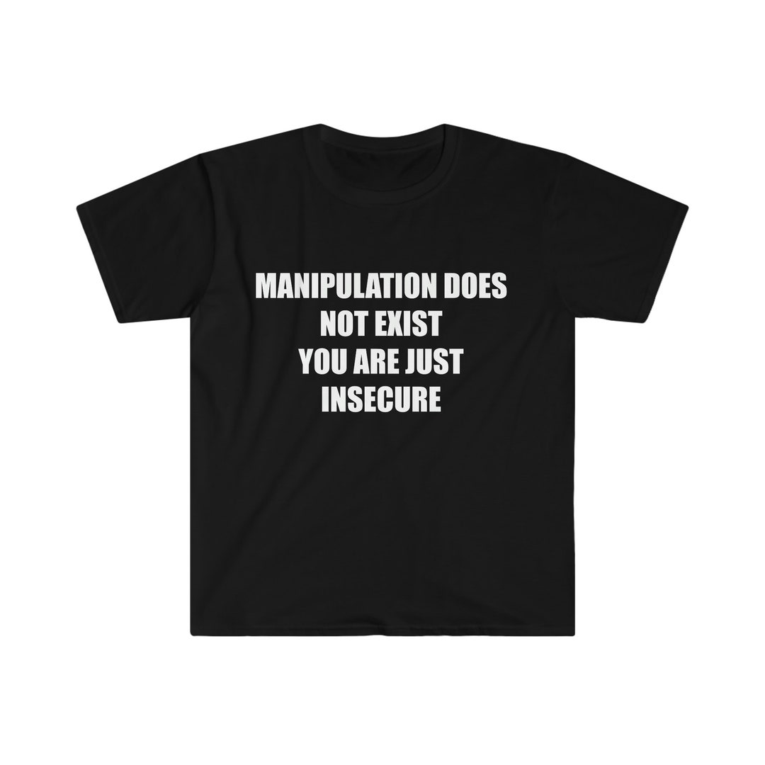 Manipulation Does Not Exist Shirt, Funny Shirts, Funny Offensive Shirts ...