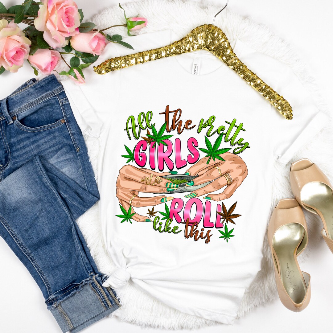 All the Pretty Girls Roll Like This Shirt, 420, Marijuana Tees, Weed T ...