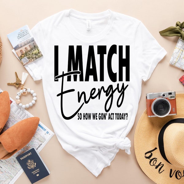 I Match Energy so How We Gon' Act Today T Shirt - Etsy