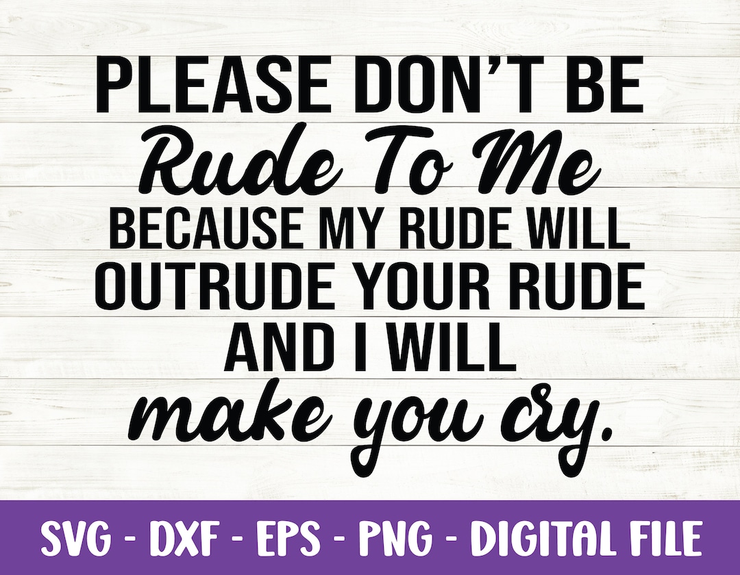 Please Don’t Be Rude to Me Because My Rude Will Outrude Your Rude Svg ...
