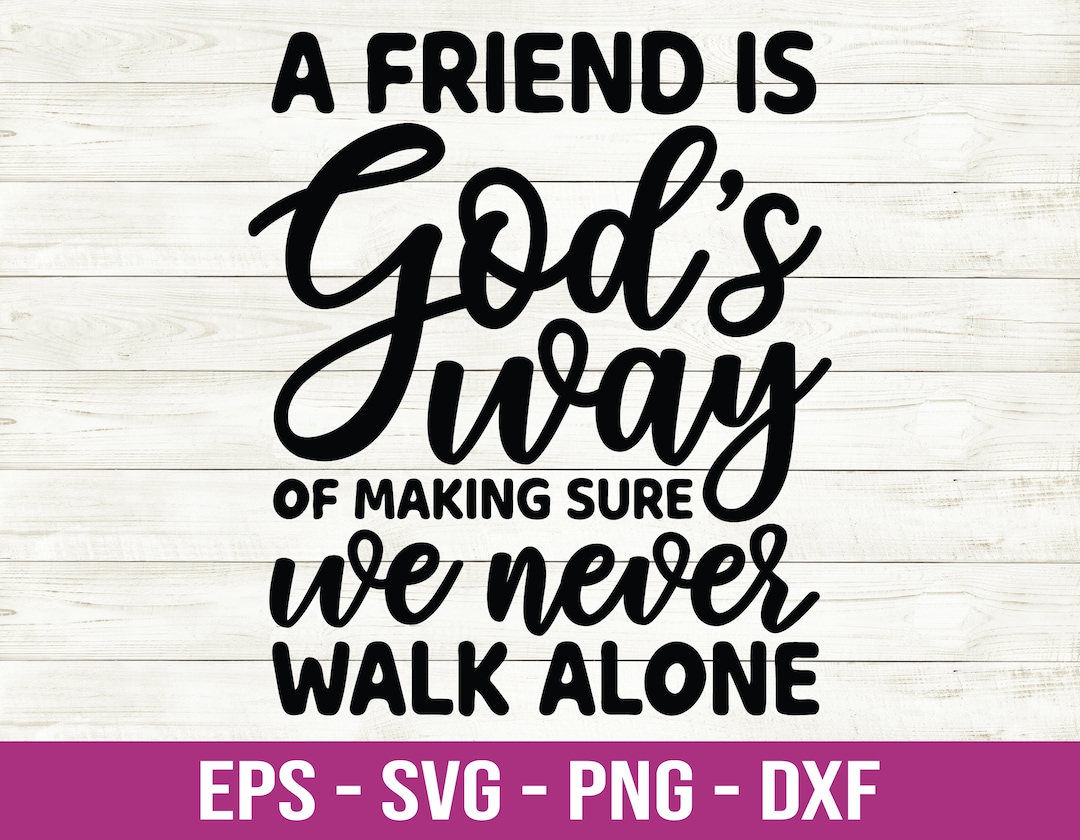 A Friend is God’s Way of Making Sure We Never Walk Alone SVG ...