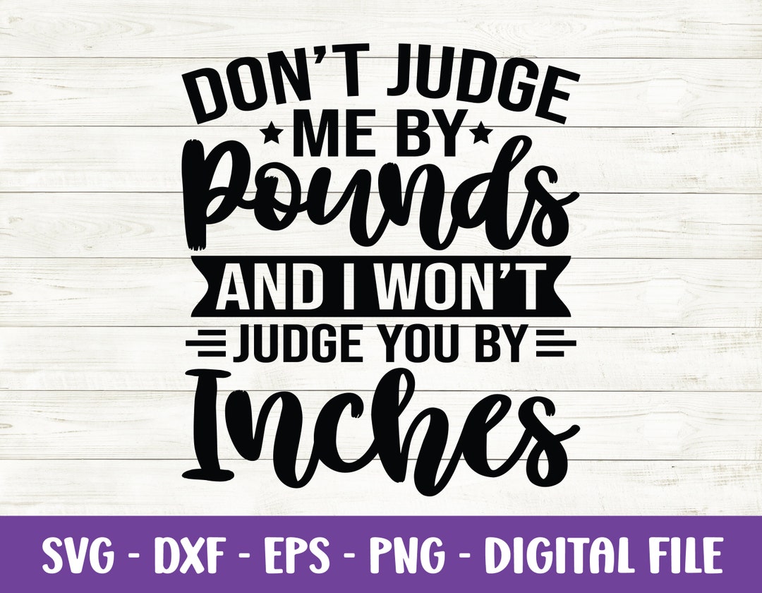 Don’t Judge Me by Pounds and I Won’t Judge You by Inches Svg, Funny Saying Svg, Sarcastic Svg ...