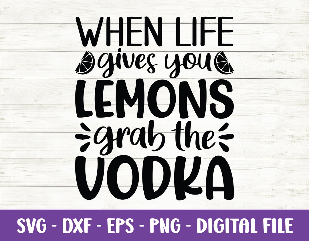 When Life Gives You Lemons Grab the Vodka Svg, Drinking Svg, Lemon Svg ...