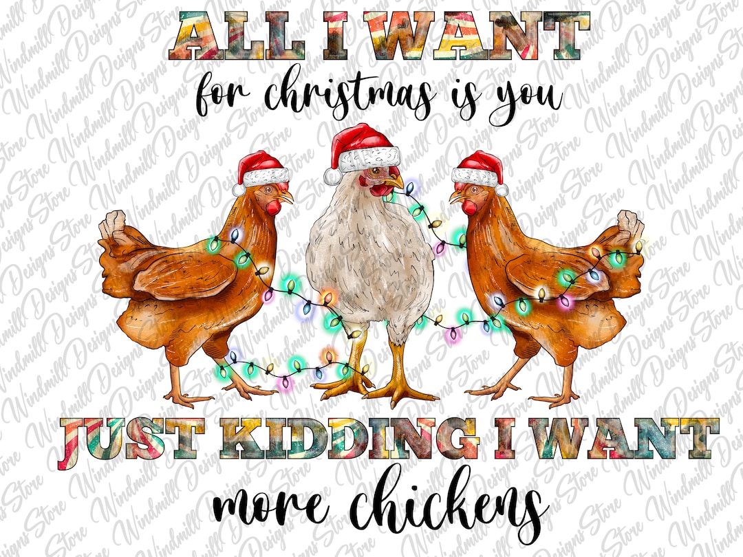 All I Want Fot Christmas is You Just Kidding I Want More Chickens ...