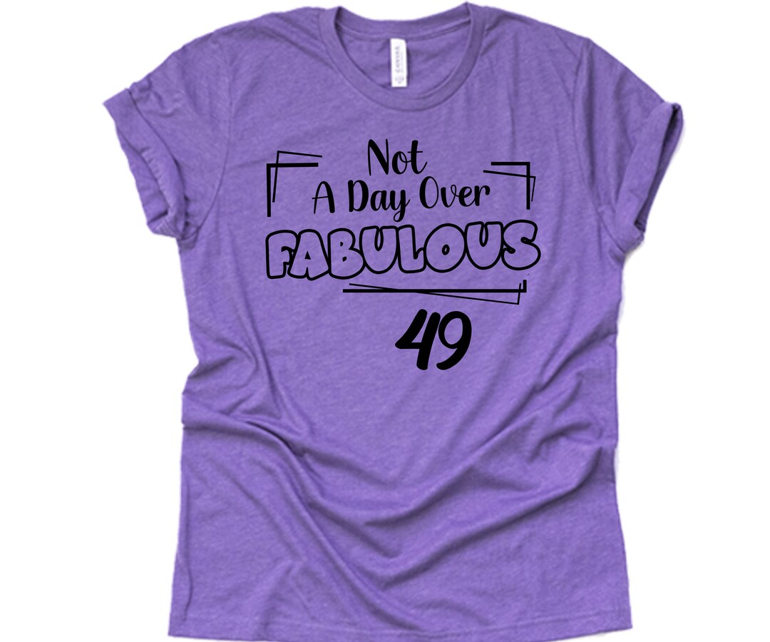 49th Birthday Shirt Not A Day Over Fabulous 49 Years Old Birthday Gift ...