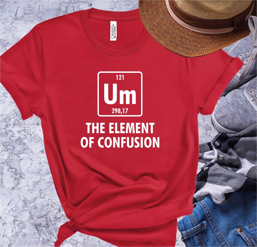 Um the Element of Confusion Tshirt Funny Chemistry Shirt,um the Element of Confusion Shirt ...