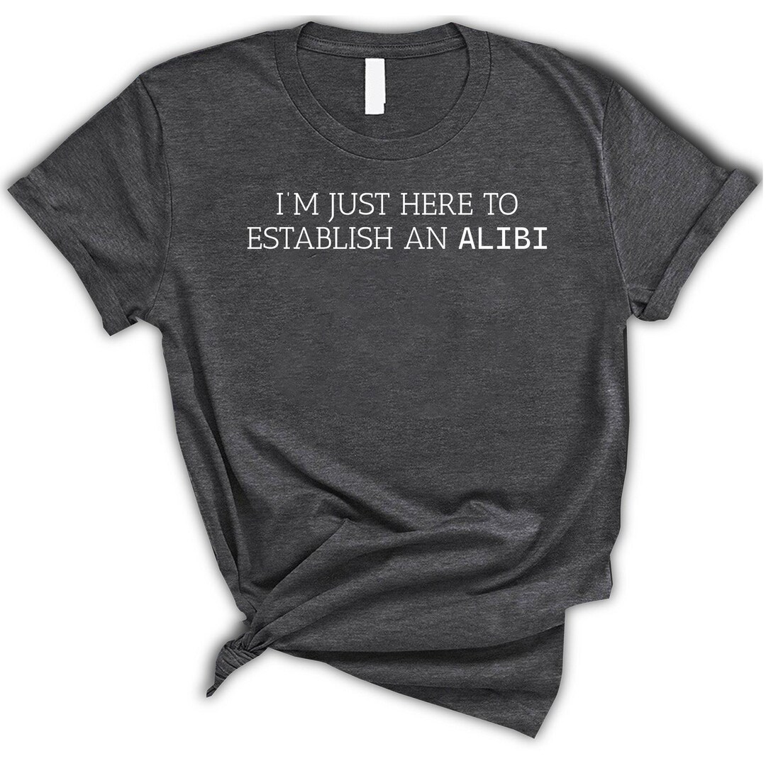I'm Just Here to Establish an Alibi Shirt, Funny Sarcastic Tee, Alibi Shirt, Funny Crime Shirts ...