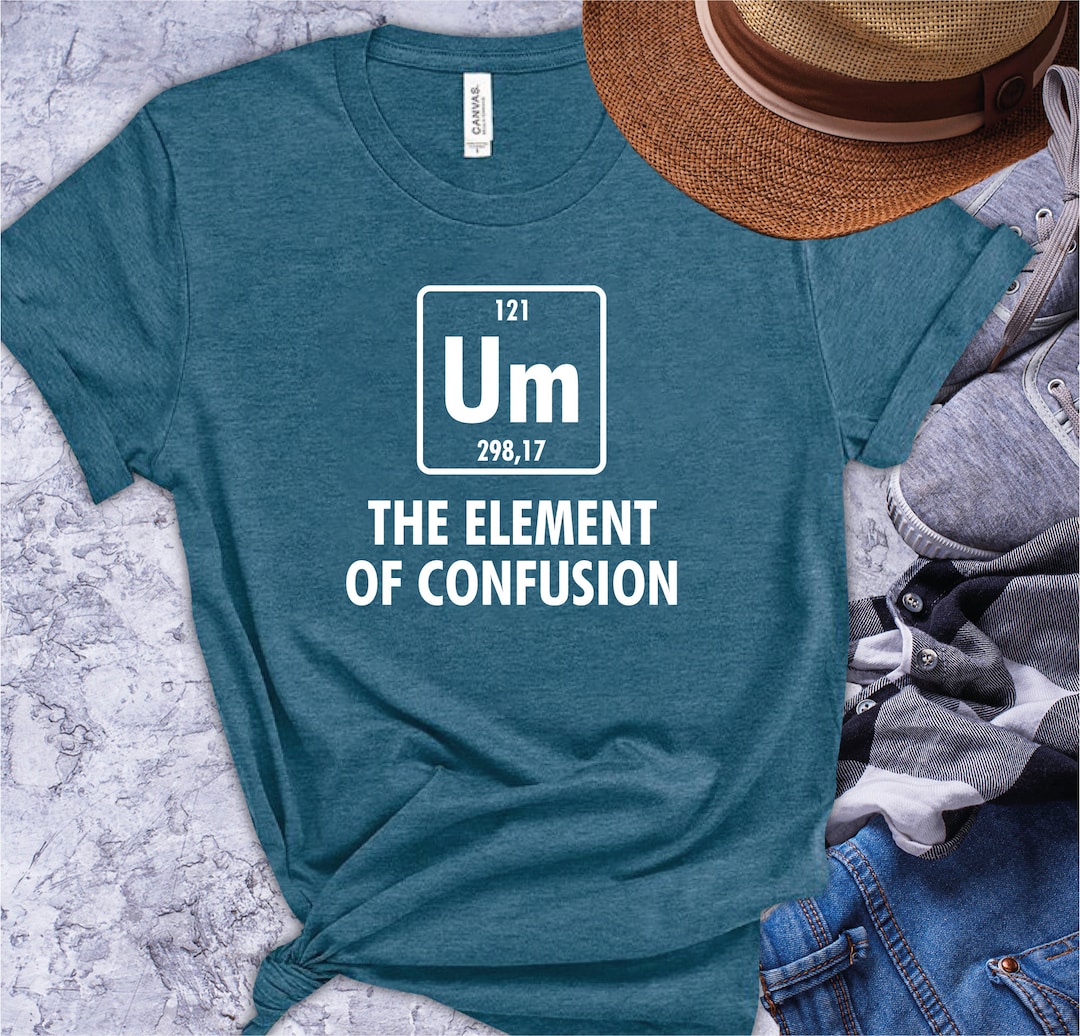 Um the Element of Confusion T-shirt, Funny Chemistry Shirt, Einstein ...