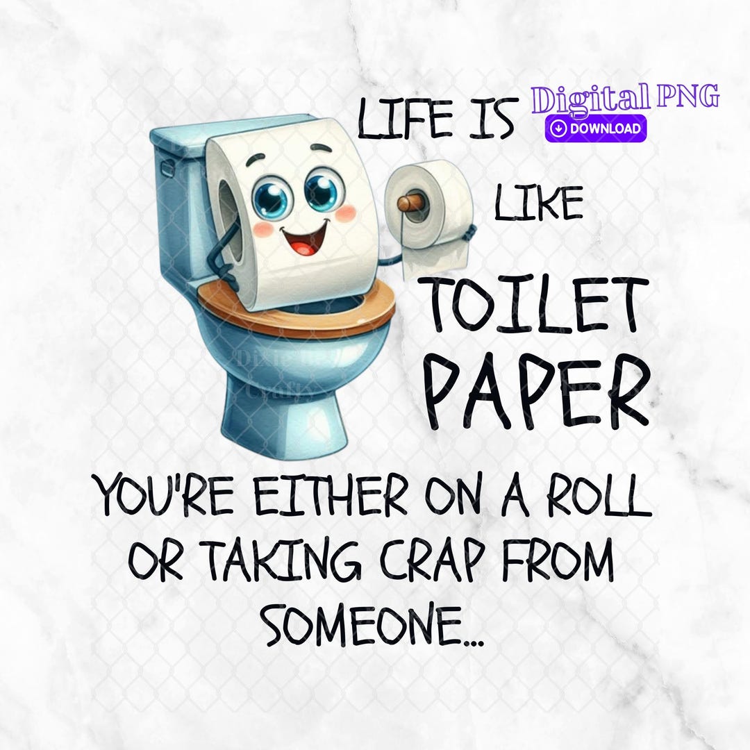 Life is Like Toilet Paper You're Either on a Roll or Taking Crap From ...