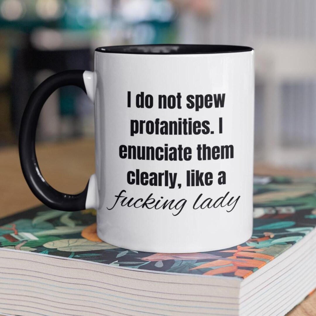 I Do Not Spew Profanities I Enunciate Them Clearly, Like a Fucking Lady ...
