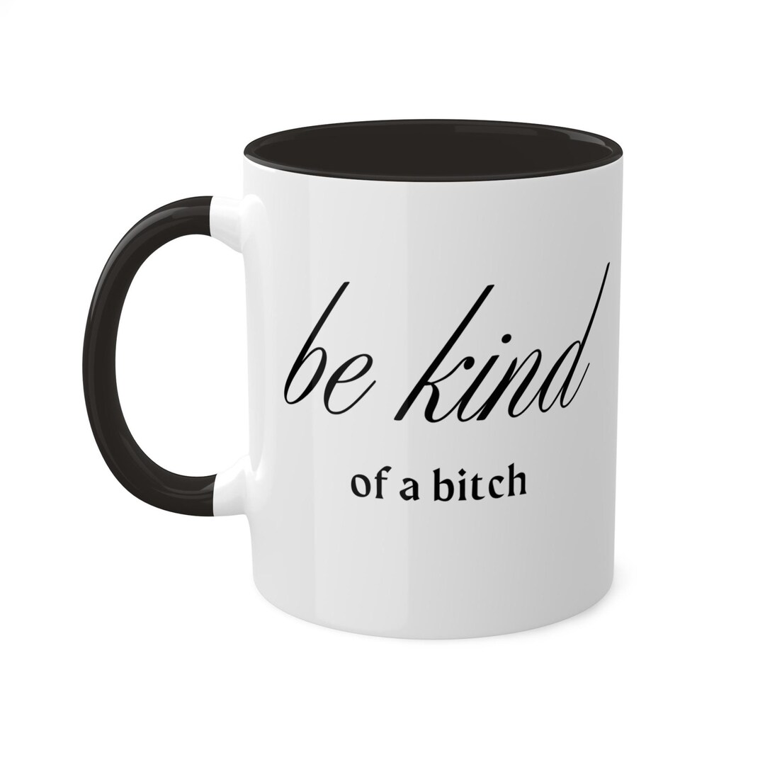 Be Kind of a Bitch, Funny Meme Mugs, Humorous Colorful Cups, 11oz ...