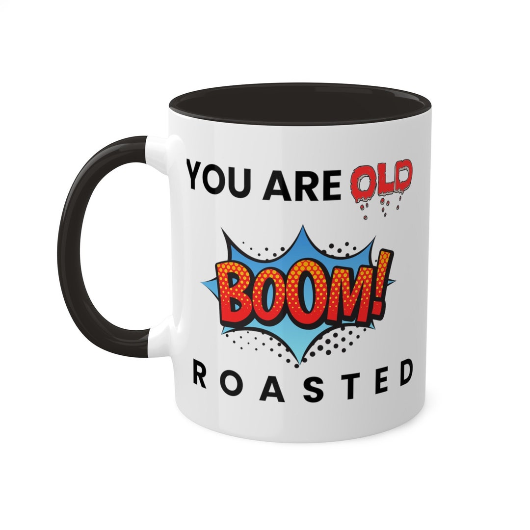 You're Old Boom Roasted Colorful Mugs, Funny Getting Old Birthday Gifts ...
