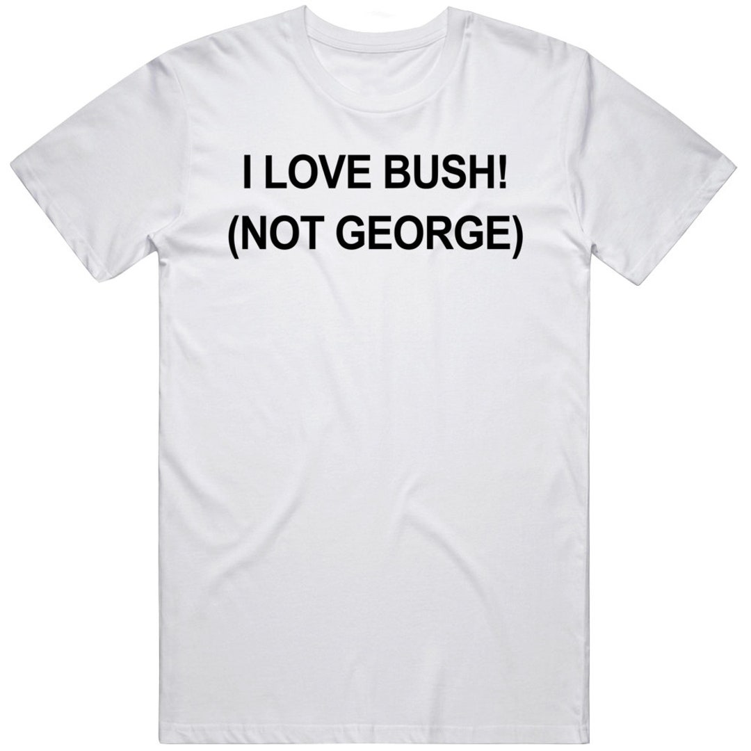 I Love Bush Not George Funny Joke Meme Gift T Shirt - Etsy
